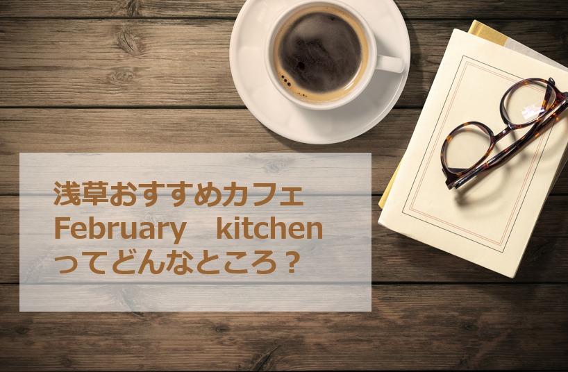 浅草おすすめWi-Fiカフェ February kitchenをレビュー！ - Hobilog